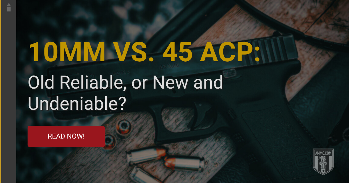 10mm vs. 45 ACP: Old Reliable, or New and Undeniable?