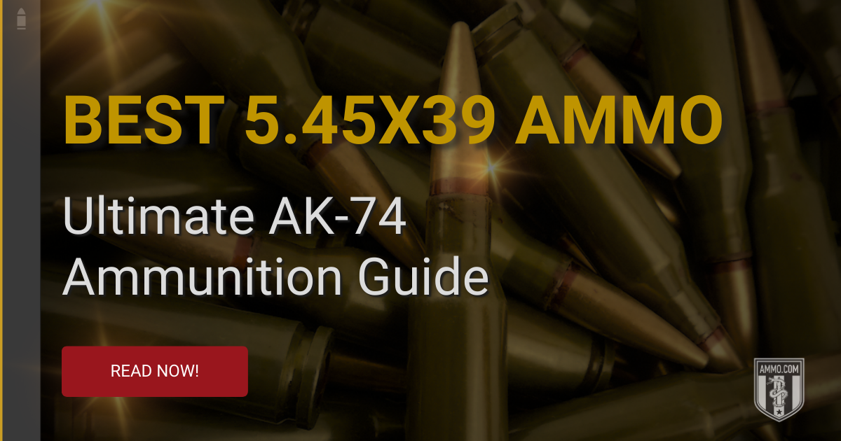 Best 5.45x39 Ammo: Ultimate AK-74 Ammunition Guide